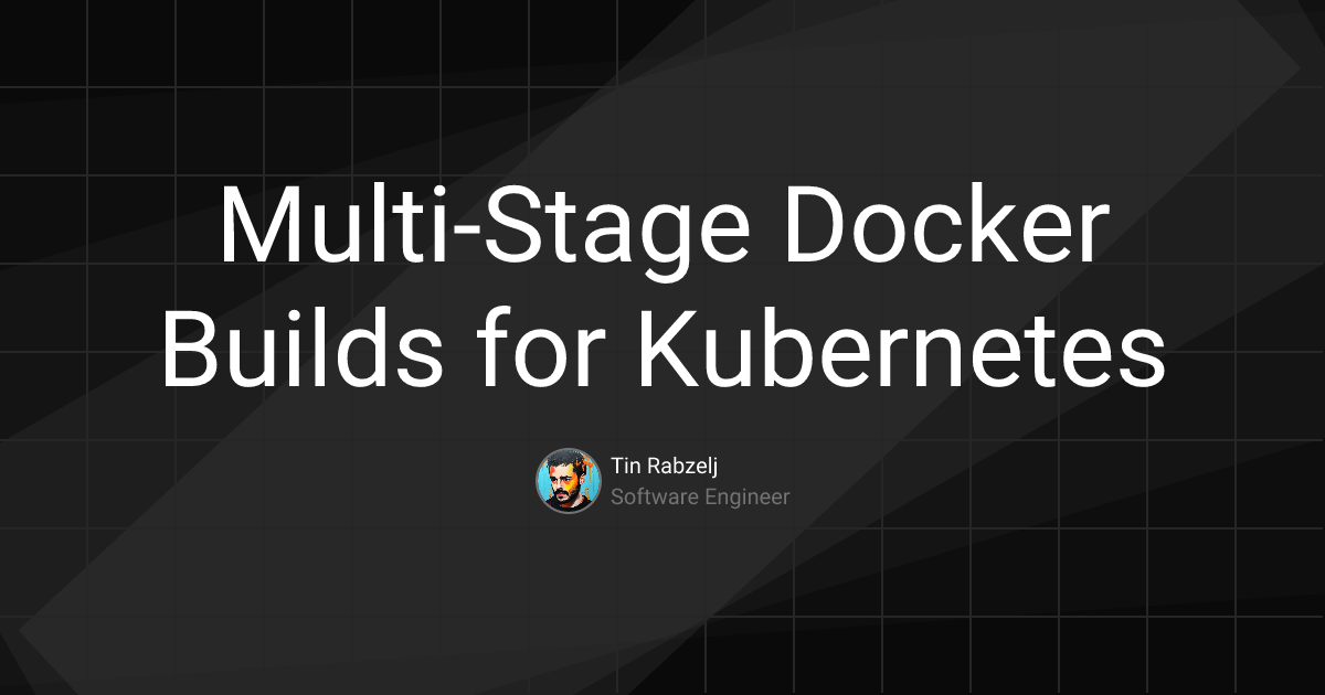 Multi-Stage Docker Builds for Kubernetes | Tin Rabzelj